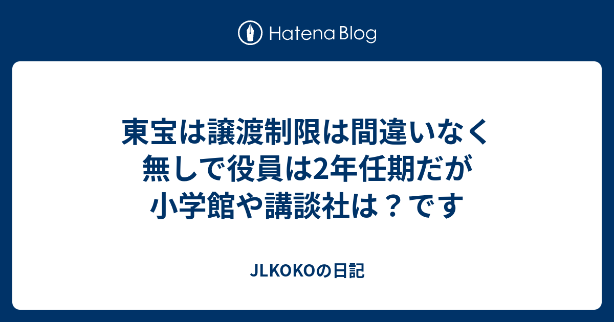 東宝は譲渡制限は間違いなく無しで役員は2年任期だが小学館や講談社は？です - JLKOKOの日記