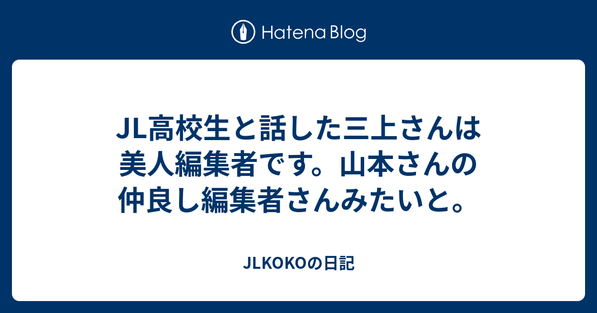 JL高校生と話した三上さんは美人編集者です。山本さんの仲良し編集者さんみたいと。 - JLKOKOの日記