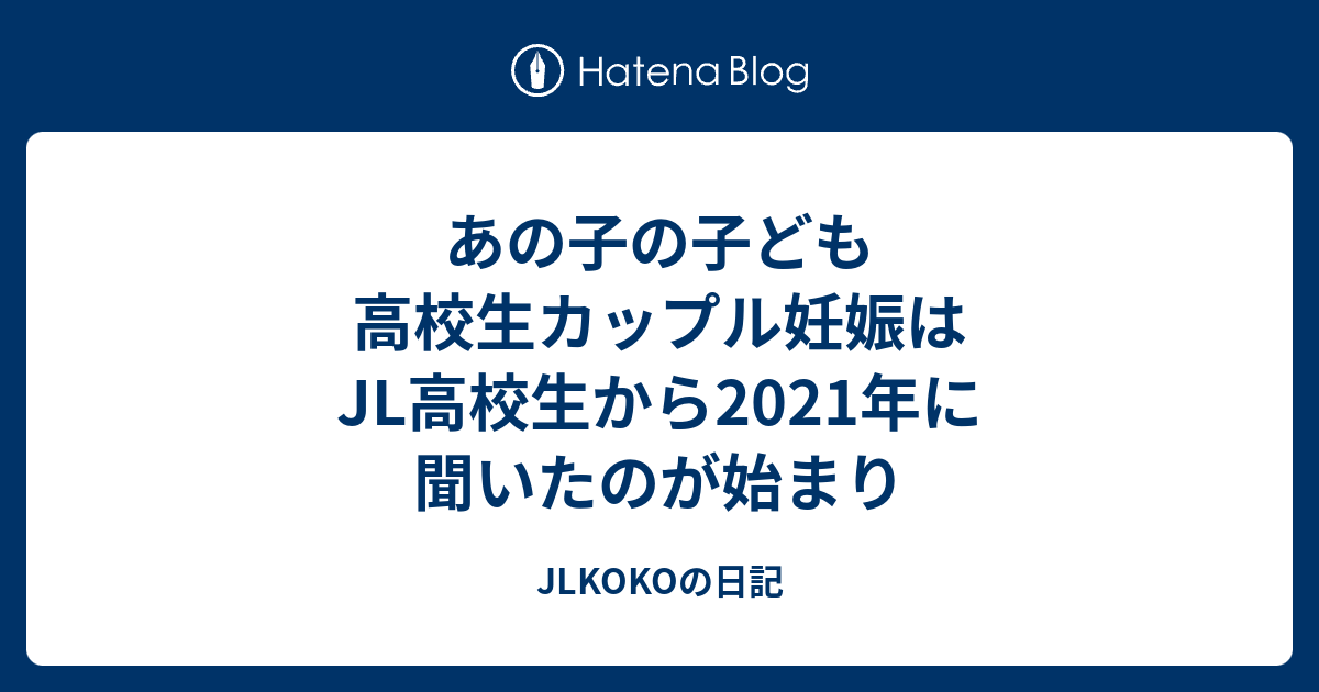 あの子の子ども 高校生カップル妊娠はJL高校生から2021年に聞いたのが始まり - JLKOKOの日記
