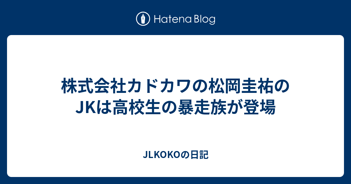 株式会社カドカワの松岡圭祐のJKは高校生の暴走族が登場 - JLKOKOの日記