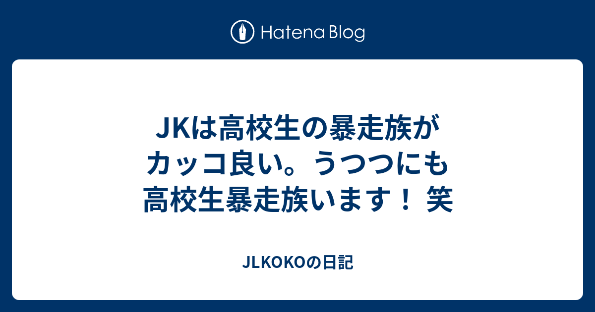 JKは高校生の暴走族がカッコ良い。うつつにも高校生暴走族います！ 笑 - JLKOKOの日記