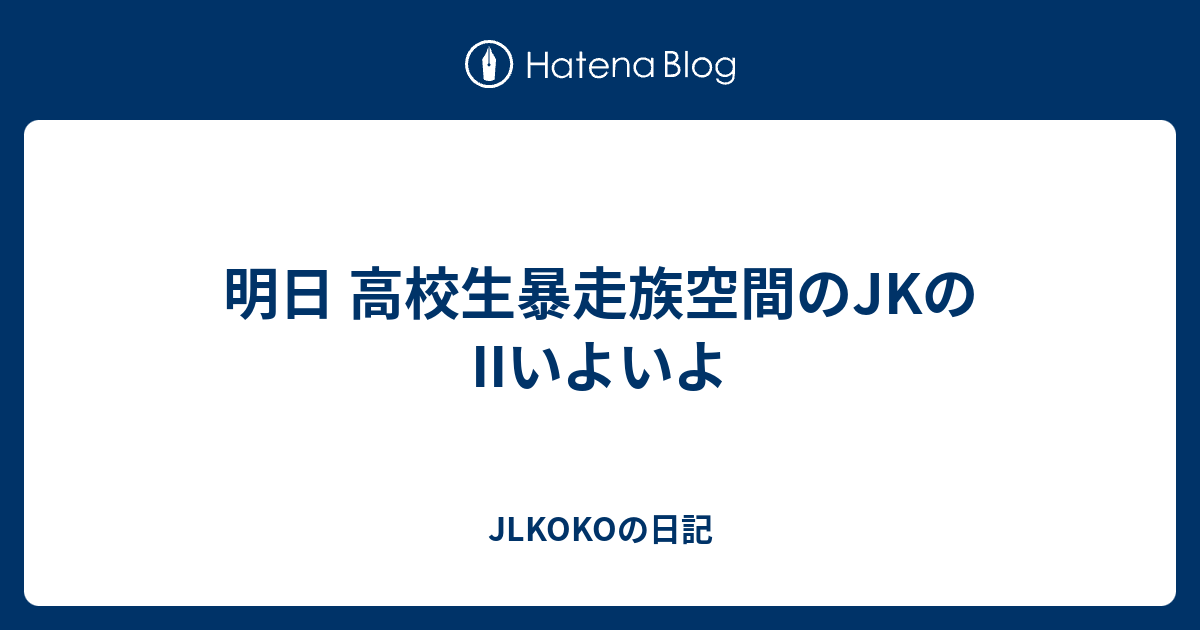 明日 高校生暴走族空間のJKのIIいよいよ - JLKOKOの日記