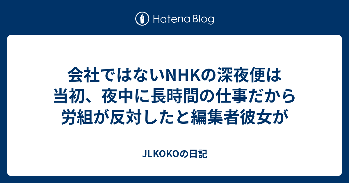 会社ではないNHKの深夜便は当初、夜中に長時間の仕事だから労組が反対したと編集者彼女が - JLKOKOの日記