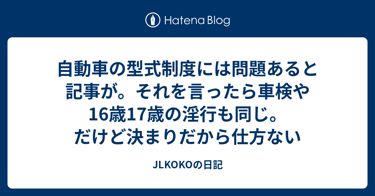 自動車の型式制度には問題あると記事が。それを言ったら車検や16歳17歳の淫行も同じ。だけど決まりだから仕方ない - JLKOKOの日記