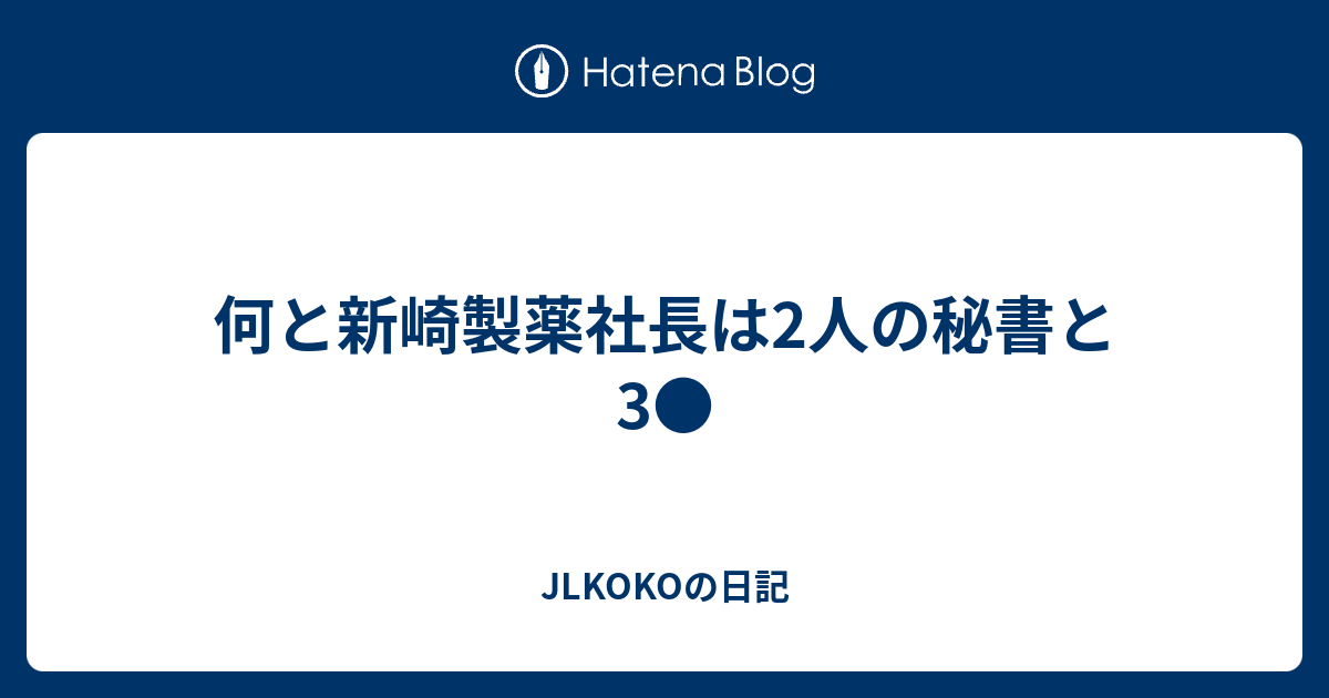 何と新崎製薬社長は2人の秘書と3 - JLKOKOの日記