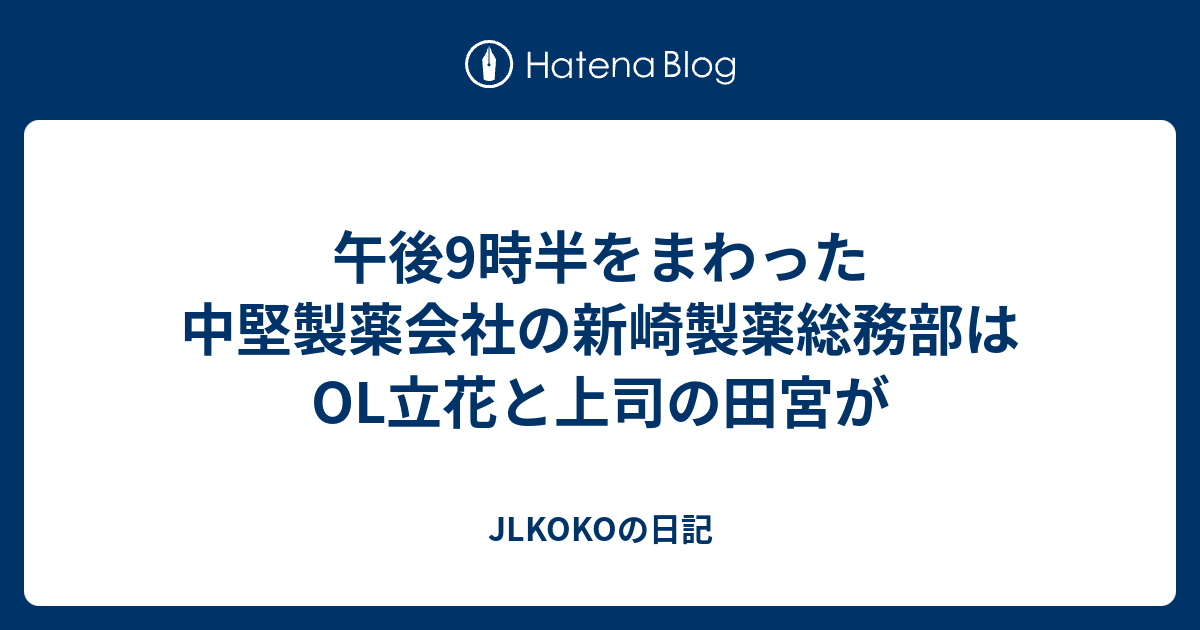 午後9時半をまわった中堅製薬会社の新崎製薬総務部はOL立花と上司の田宮が - JLKOKOの日記
