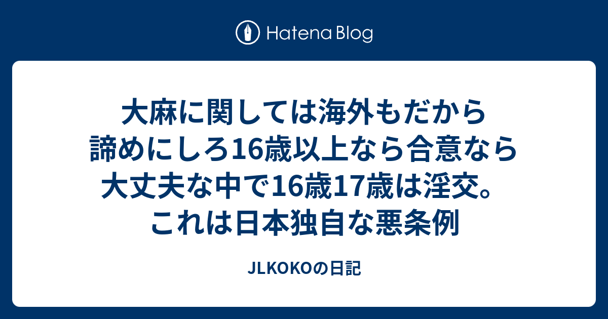 大麻に関しては海外もだから諦めにしろ16歳以上なら合意なら大丈夫な中で16歳17歳は淫交。これは日本独自な悪条例 - JLKOKOの日記