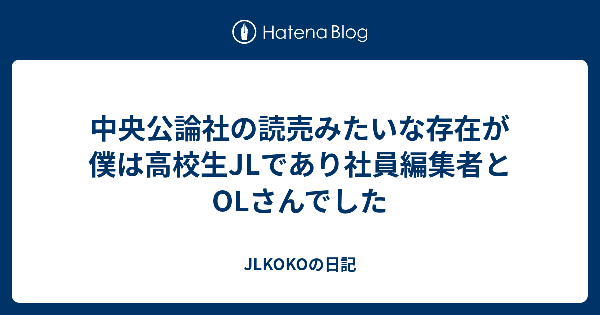 中央公論社の読売みたいな存在が僕は高校生JLであり社員編集者とOLさんでした - JLKOKOの日記
