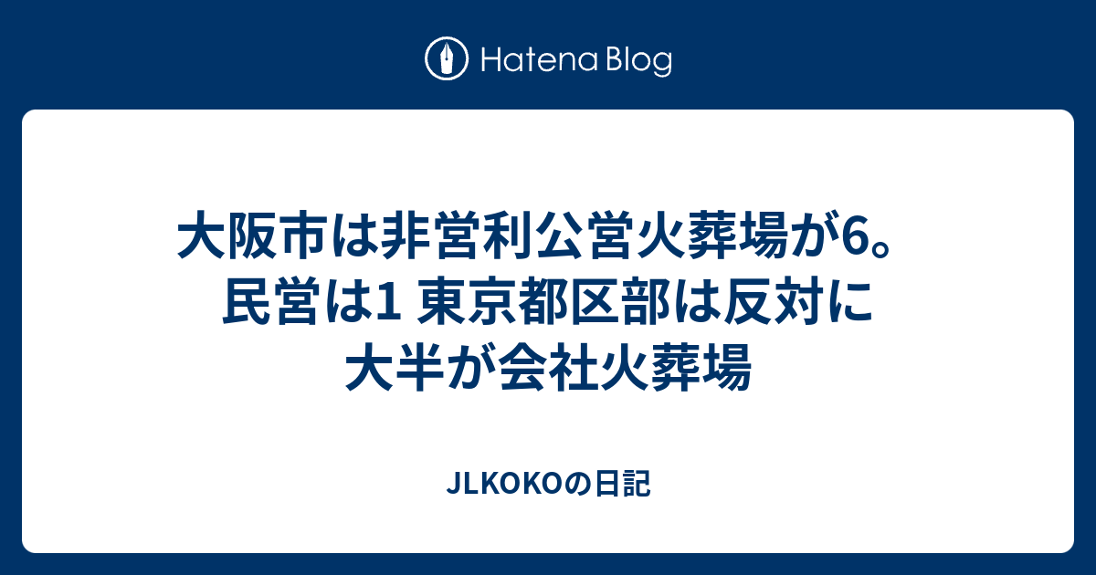 大阪市は非営利公営火葬場が6。民営は1 東京都区部は反対に大半が会社火葬場 - JLKOKOの日記