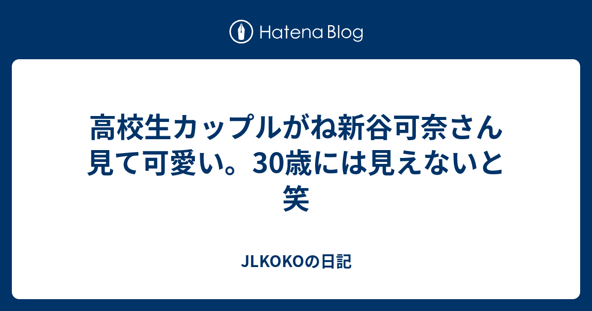 高校生カップルがね新谷可奈さん見て可愛い。30歳には見えないと 笑 - JLKOKOの日記