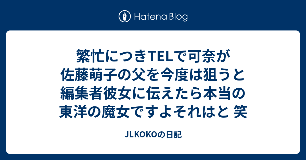 繁忙につきTELで可奈が佐藤萌子の父を今度は狙うと編集者彼女に伝えたら本当の東洋の魔女ですよそれはと 笑 - JLKOKOの日記