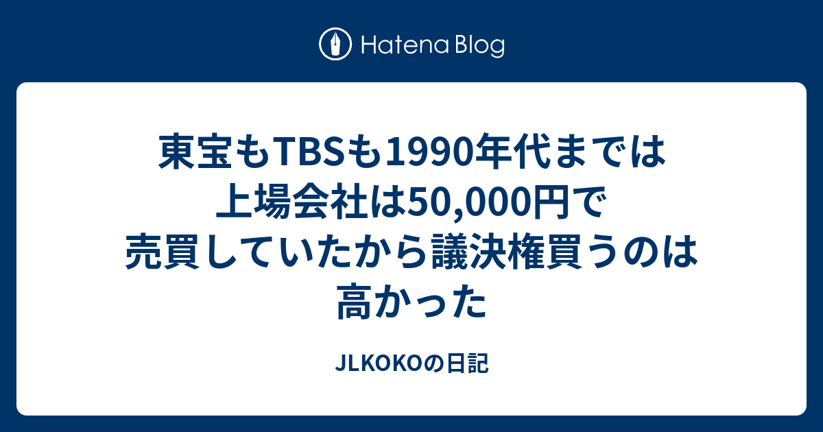 東宝もTBSも1990年代までは上場会社は50,000円で売買していたから議決権買うのは高かった - JLKOKOの日記
