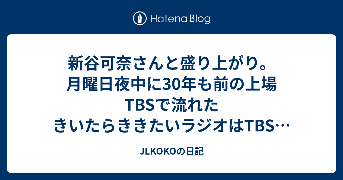 新谷可奈さんと盛り上がり。月曜日夜中に30年も前の上場TBSで流れた きいたらききたいラジオはTBSの歌 - JLKOKOの日記