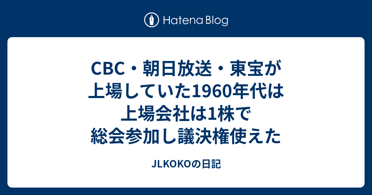 CBC・朝日放送・東宝が上場していた1960年代は上場会社は1株で総会参加し議決権使えた - JLKOKOの日記