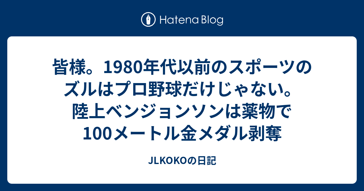 皆様。1980年代以前のスポーツのズルはプロ野球だけじゃない。陸上ベンジョンソンは薬物で100メートル金メダル剥奪 - JLKOKOの日記