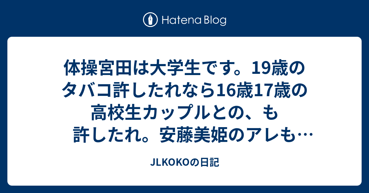 体操宮田は大学生です。19歳のタバコ許したれなら16歳17歳の高校生カップルとの、も許したれ。安藤美姫のアレも許したれだと思いますが - JLKOKOの日記