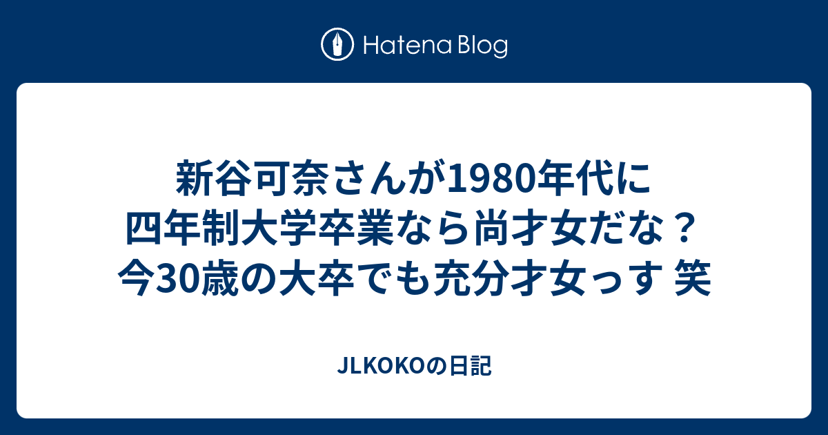 新谷可奈さんが1980年代に四年制大学卒業なら尚才女だな？今30歳の大卒でも充分才女っす 笑 - JLKOKOの日記
