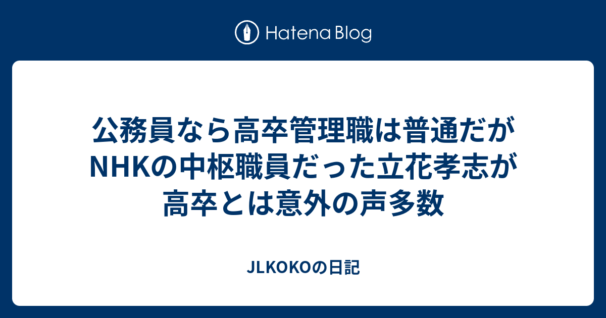 公務員なら高卒管理職は普通だがNHKの中枢職員だった立花孝志が高卒とは意外の声多数 - JLKOKOの日記
