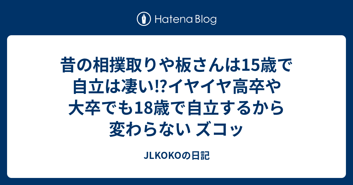 昔の相撲取りや板さんは15歳で自立は凄い⁉︎イヤイヤ高卒や大卒でも18歳で自立するから変わらない ズコッ - JLKOKOの日記