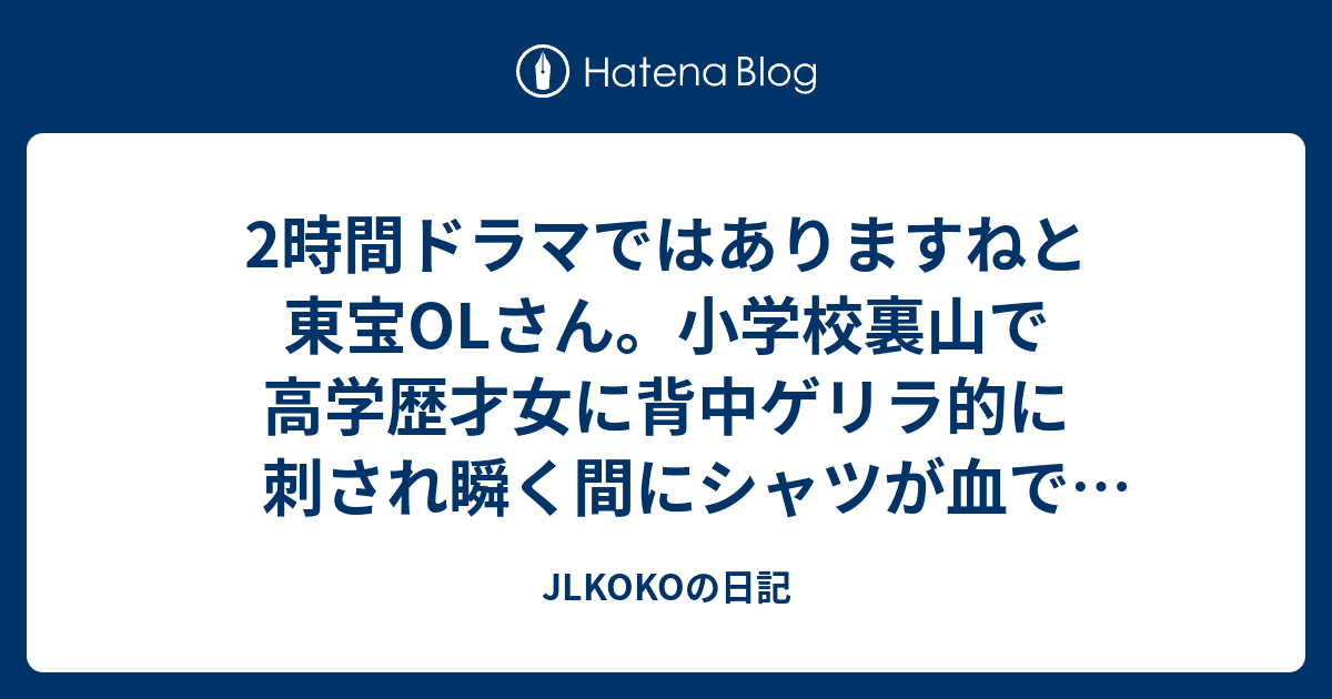 2時間ドラマではありますねと東宝OLさん。小学校裏山で高学歴才女に背中ゲリラ的に刺され瞬く間にシャツが血で真っ赤 - JLKOKOの日記