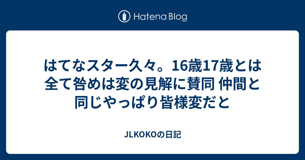 はてなスター久々。16歳17歳とは全て咎めは変の見解に賛同 仲間と同じやっぱり皆様変だと - JLKOKOの日記