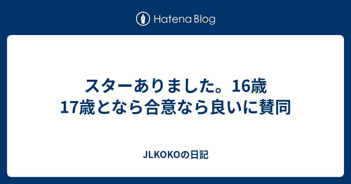 スターありました。16歳17歳となら合意なら良いに賛同 - JLKOKOの日記