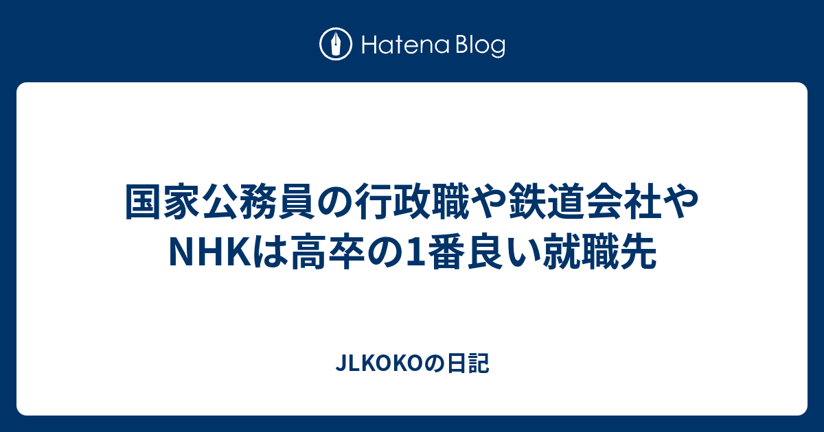国家公務員の行政職や鉄道会社やNHKは高卒の1番良い就職先 - JLKOKOの日記