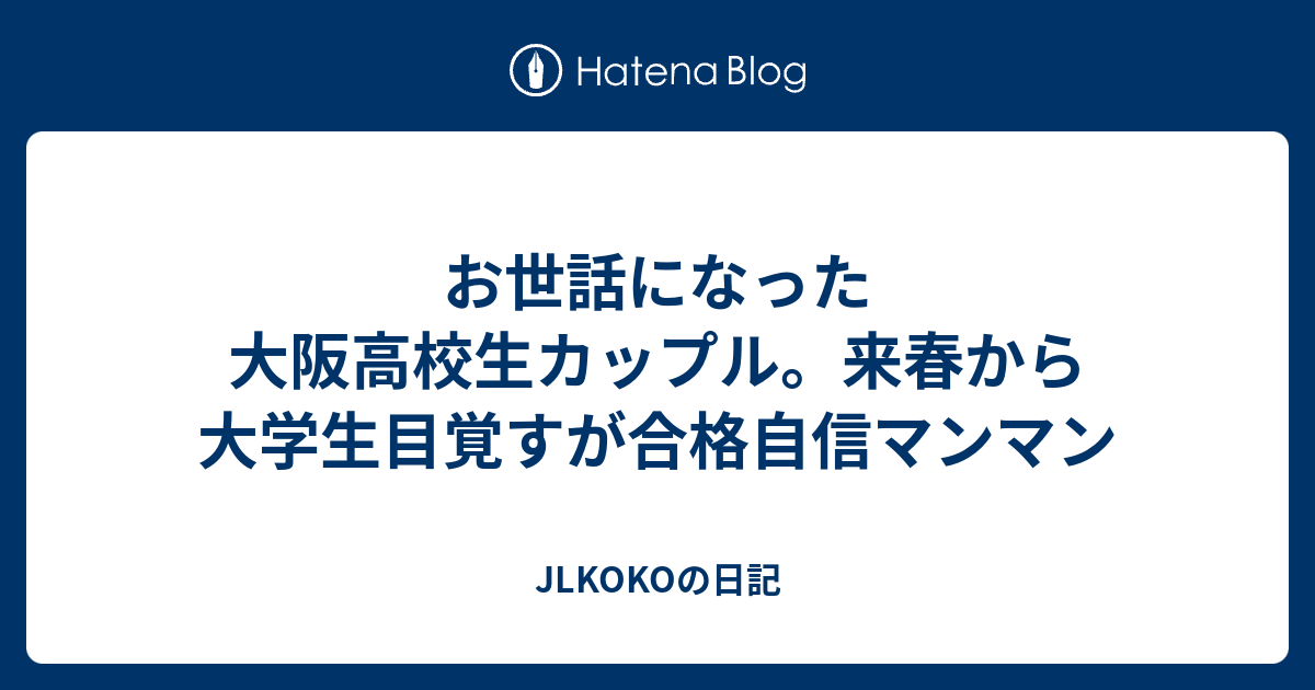 お世話になった大阪高校生カップル。来春から大学生目覚すが合格自信マンマン - JLKOKOの日記
