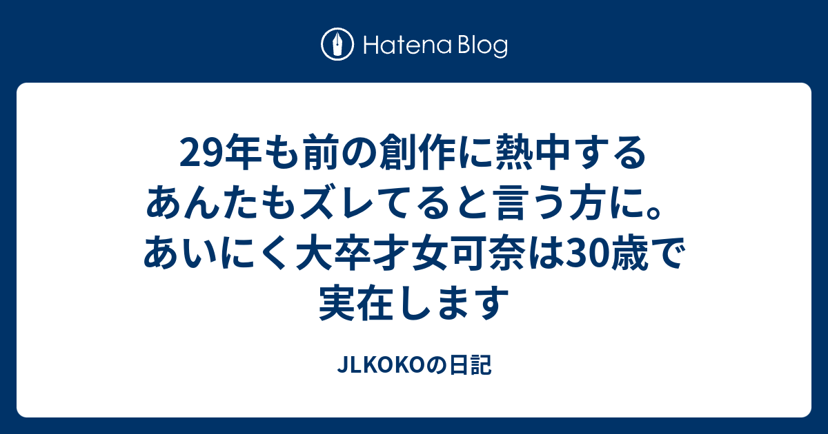 29年も前の創作に熱中するあんたもズレてると言う方に。あいにく大卒才女可奈は30歳で実在します - JLKOKOの日記