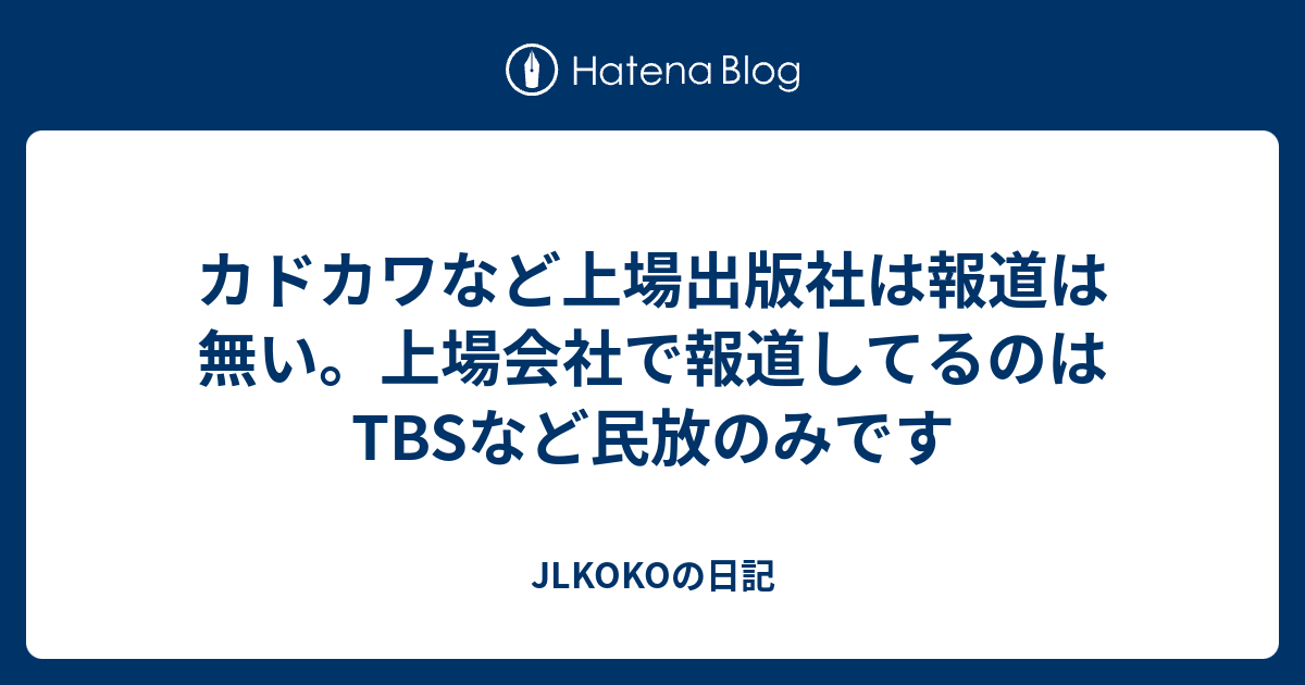 カドカワなど上場出版社は報道は無い。上場会社で報道してるのはTBSなど民放のみです - JLKOKOの日記