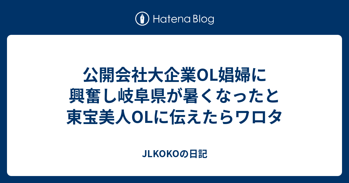 公開会社大企業OL娼婦に興奮し岐阜県が暑くなったと東宝美人OLに伝えたらワロタ - JLKOKOの日記