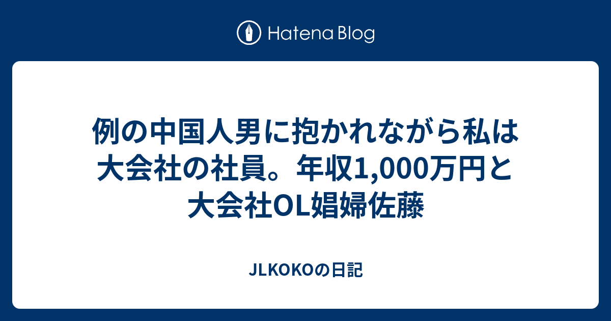 例の中国人男に抱かれながら私は大会社の社員。年収1,000万円と大会社OL娼婦佐藤 - JLKOKOの日記
