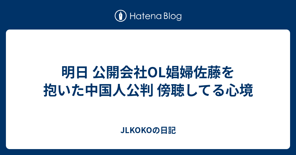 明日 公開会社OL娼婦佐藤を抱いた中国人公判 傍聴してる心境 - JLKOKOの日記