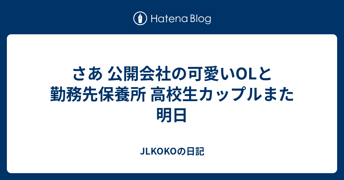 さあ 公開会社の可愛いOLと勤務先保養所 高校生カップルまた明日 - JLKOKOの日記