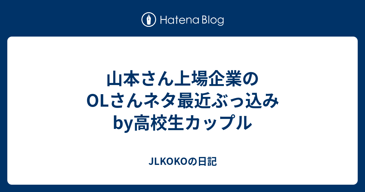 山本さん上場企業のOLさんネタ最近ぶっ込みby高校生カップル - JLKOKOの日記
