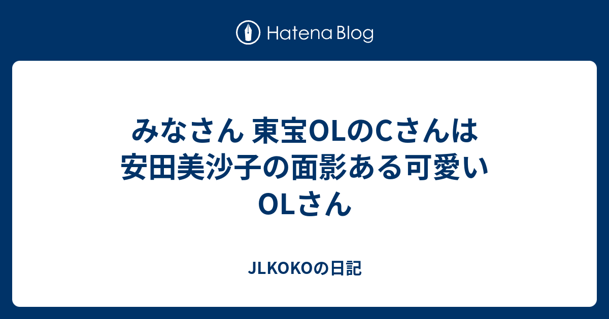 みなさん 東宝OLのCさんは安田美沙子の面影ある可愛いOLさん - JLKOKOの日記