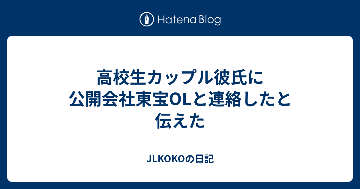 高校生カップル彼氏に公開会社東宝OLと連絡したと伝えた - JLKOKOの日記