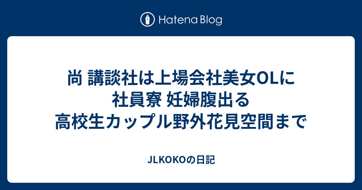 尚 講談社は上場会社美女OLに社員寮 妊婦腹出る高校生カップル野外花見空間まで - JLKOKOの日記