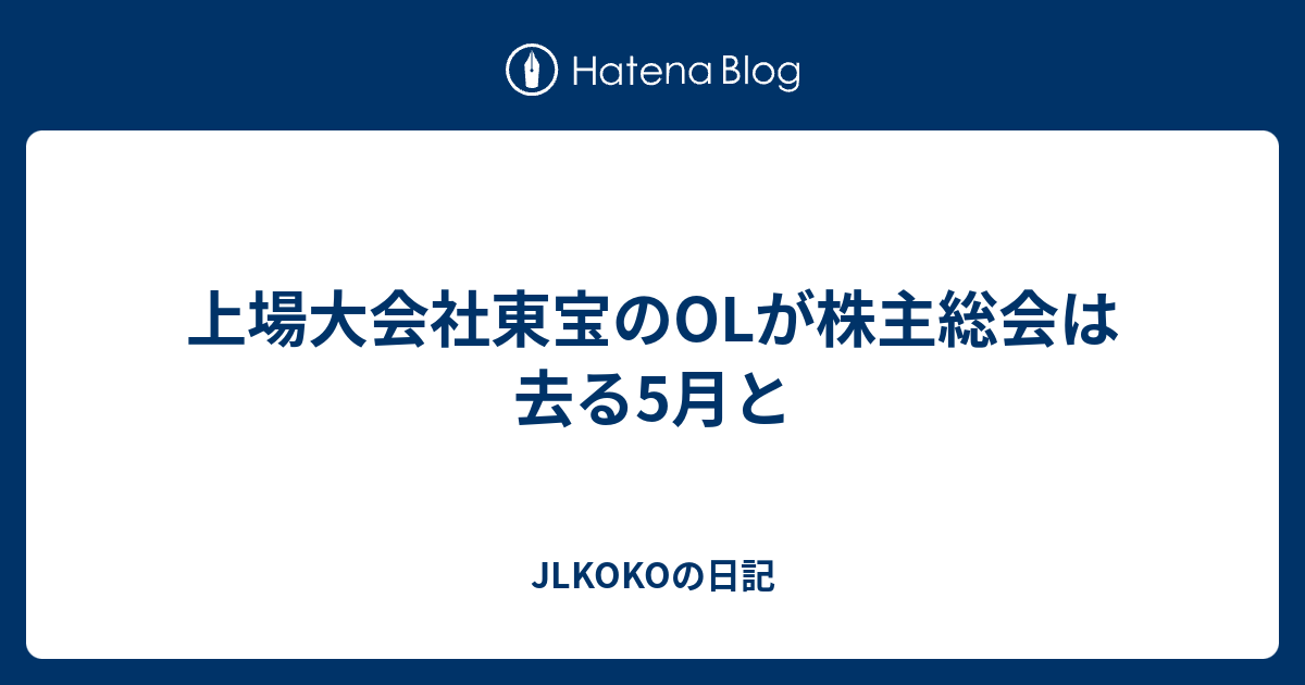 上場大会社東宝のOLが株主総会は去る5月と - JLKOKOの日記