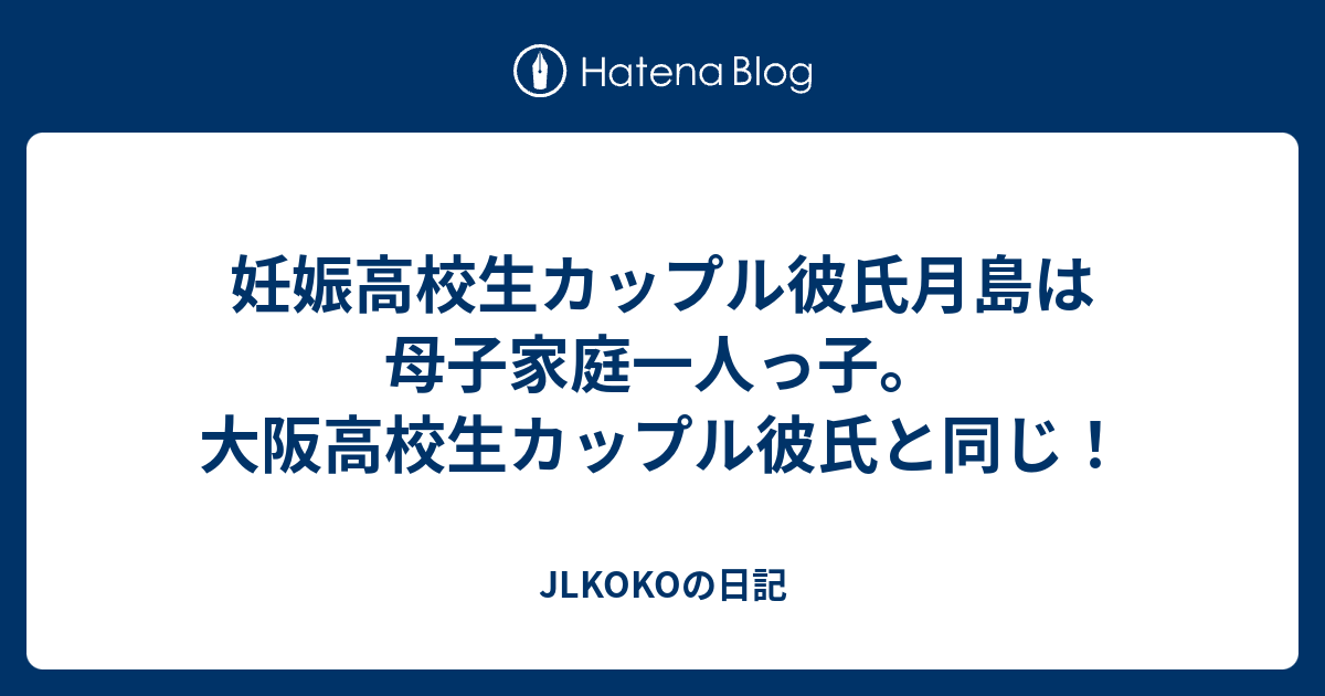妊娠高校生カップル彼氏月島は母子家庭一人っ子。大阪高校生カップル彼氏と同じ！ - JLKOKOの日記