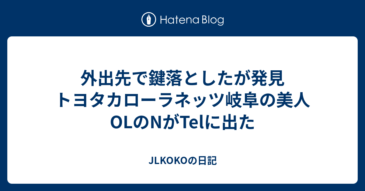 外出先で鍵落としたが発見 トヨタカローラネッツ岐阜の美人OLのNがTelに出た - JLKOKOの日記