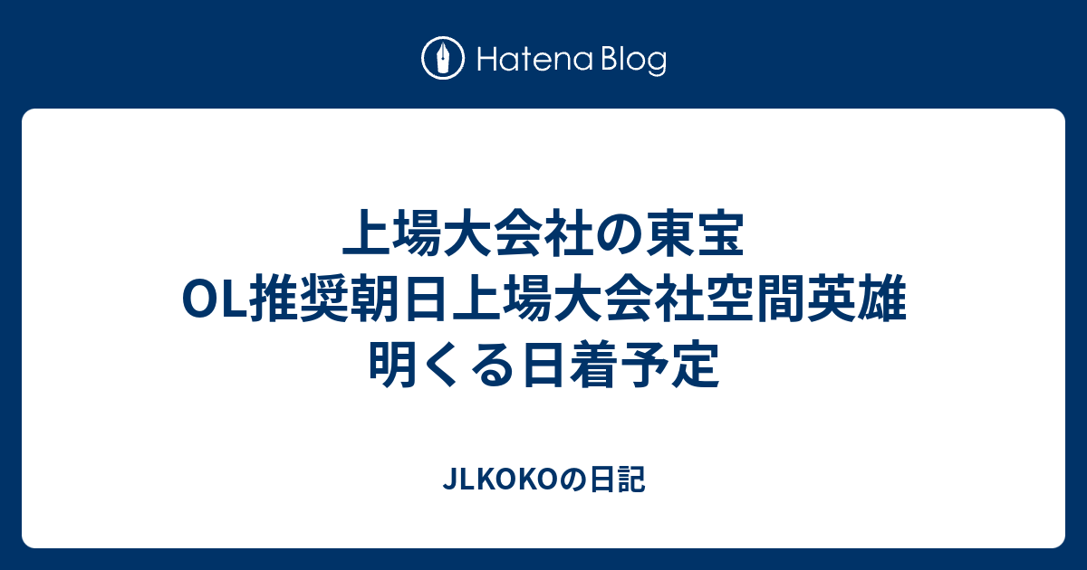 上場大会社の東宝OL推奨朝日上場大会社空間英雄 明くる日着予定 - JLKOKOの日記