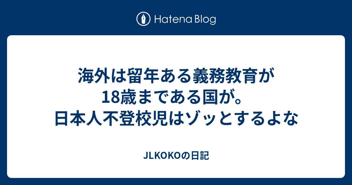 海外は留年ある義務教育が18歳まである国が。日本人不登校児はゾッとするよな - JLKOKOの日記
