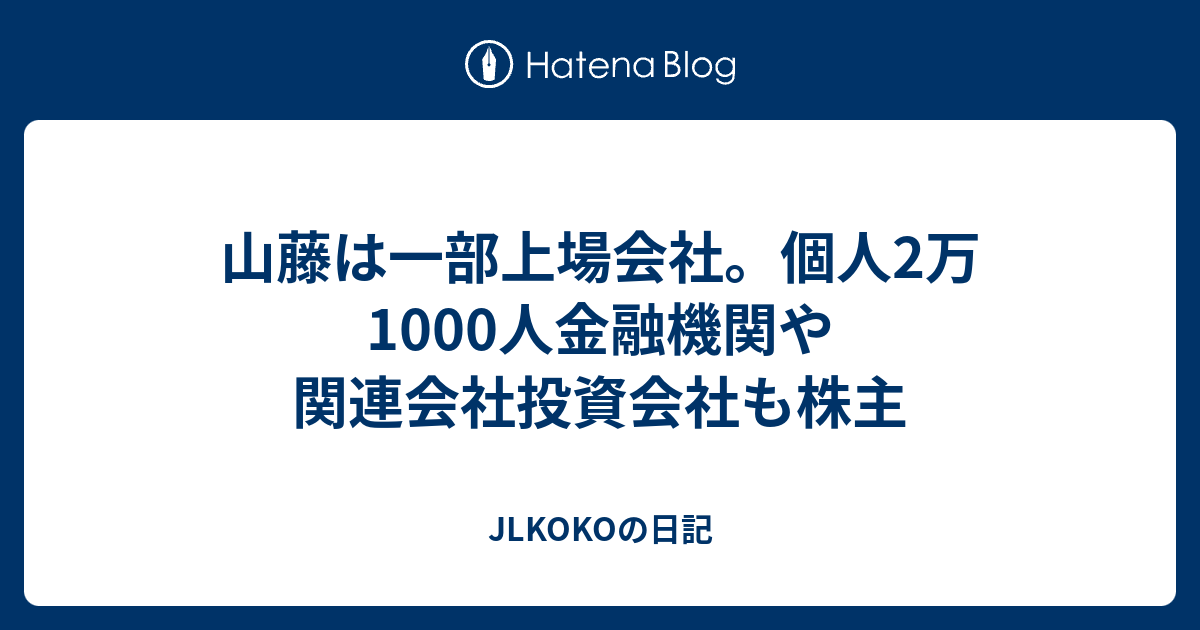 山藤は一部上場会社。個人2万1000人金融機関や関連会社投資会社も株主 - JLKOKOの日記