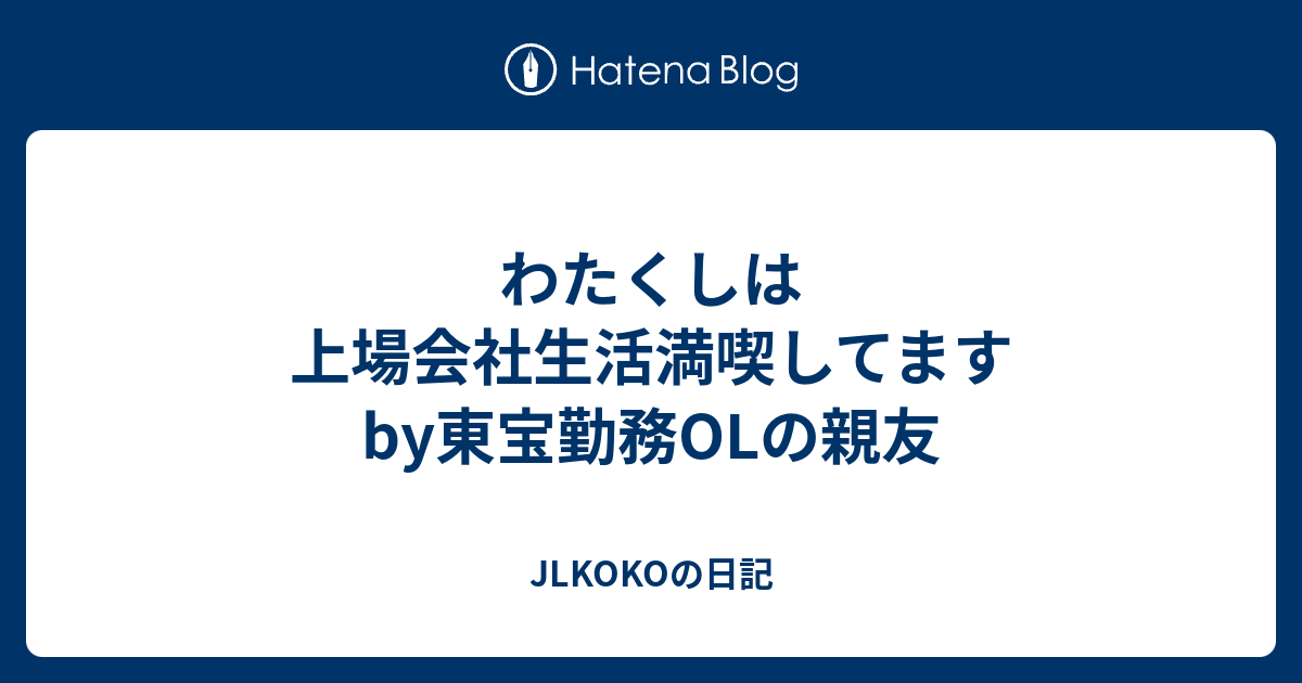 わたくしは上場会社生活満喫してますby東宝勤務OLの親友 - JLKOKOの日記