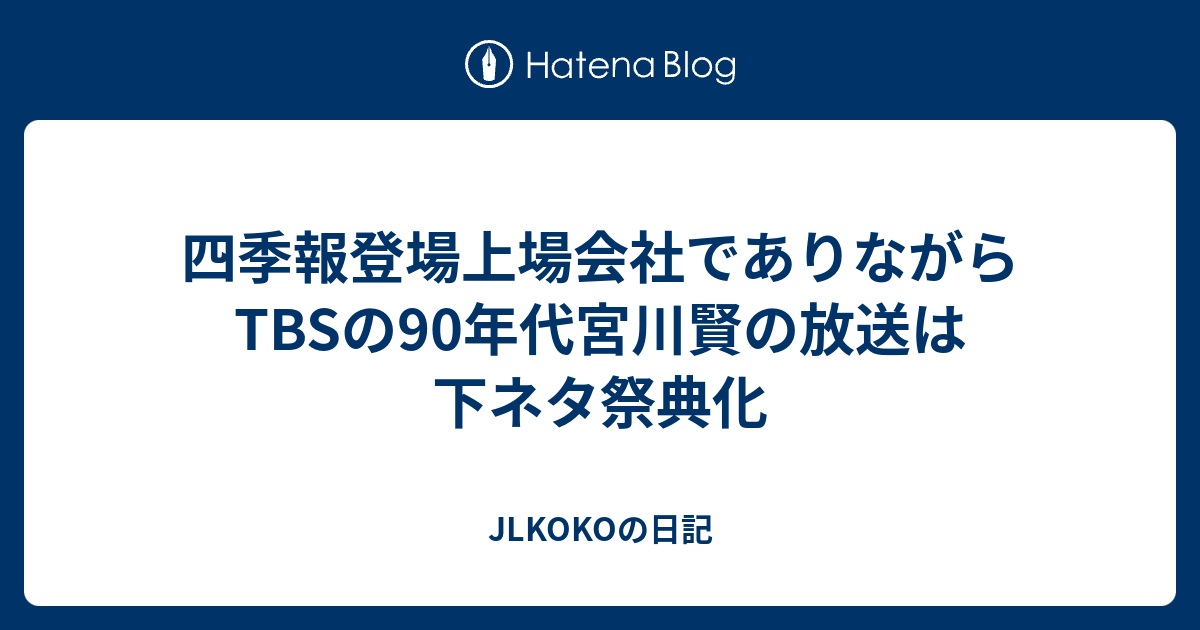 四季報登場上場会社でありながらTBSの90年代宮川賢の放送は下ネタ祭典化 - JLKOKOの日記