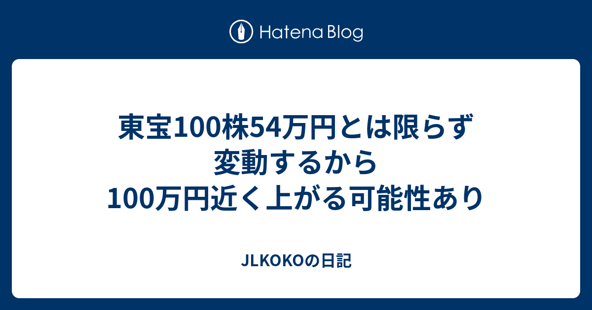 東宝100株54万円とは限らず 変動するから100万円近く上がる可能性あり - JLKOKOの日記