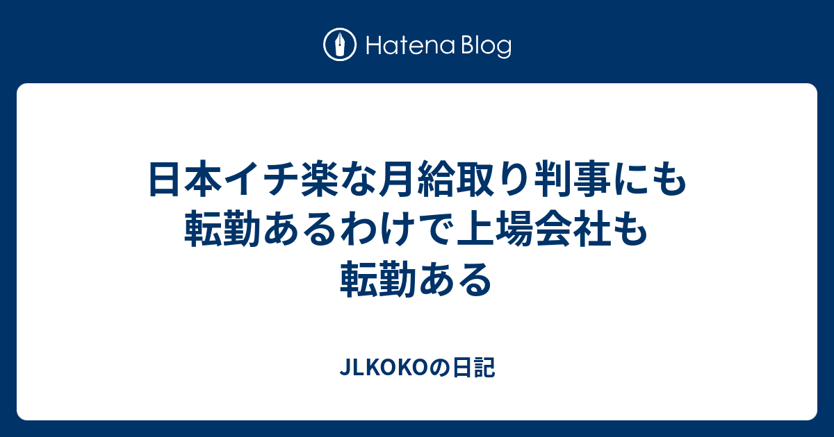 日本イチ楽な月給取り判事にも転勤あるわけで上場会社も転勤ある - JLKOKOの日記