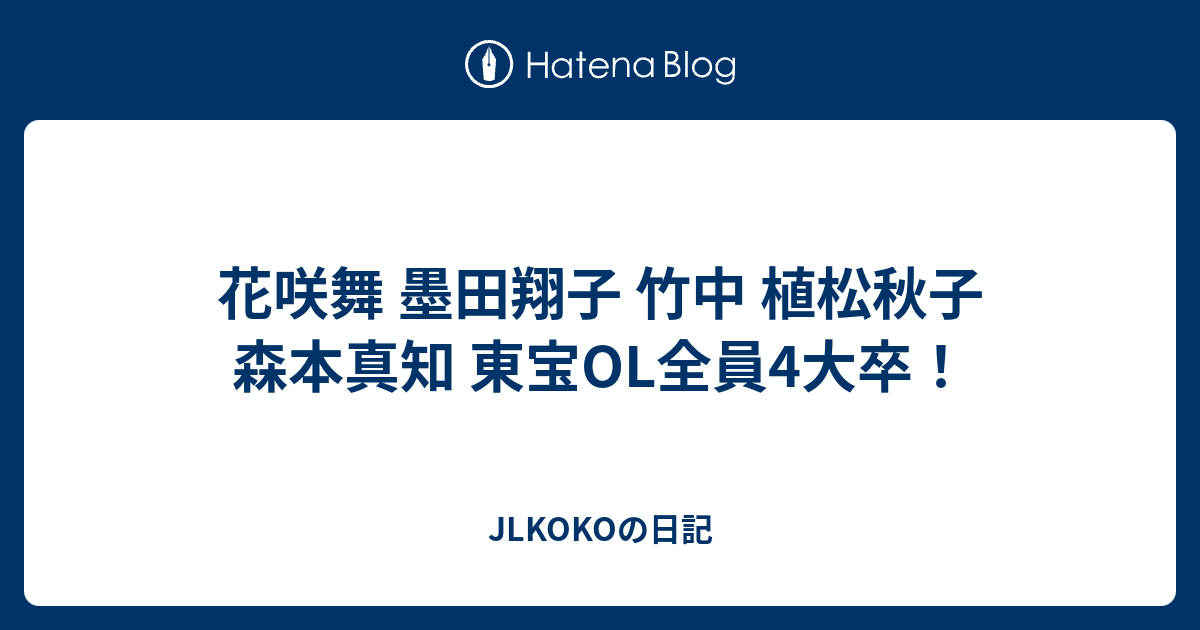 花咲舞 墨田翔子 竹中 植松秋子 森本真知 東宝OL全員4大卒！ - JLKOKOの日記