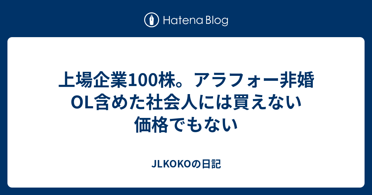 上場企業100株。アラフォー非婚OL含めた社会人には買えない価格でもない - JLKOKOの日記